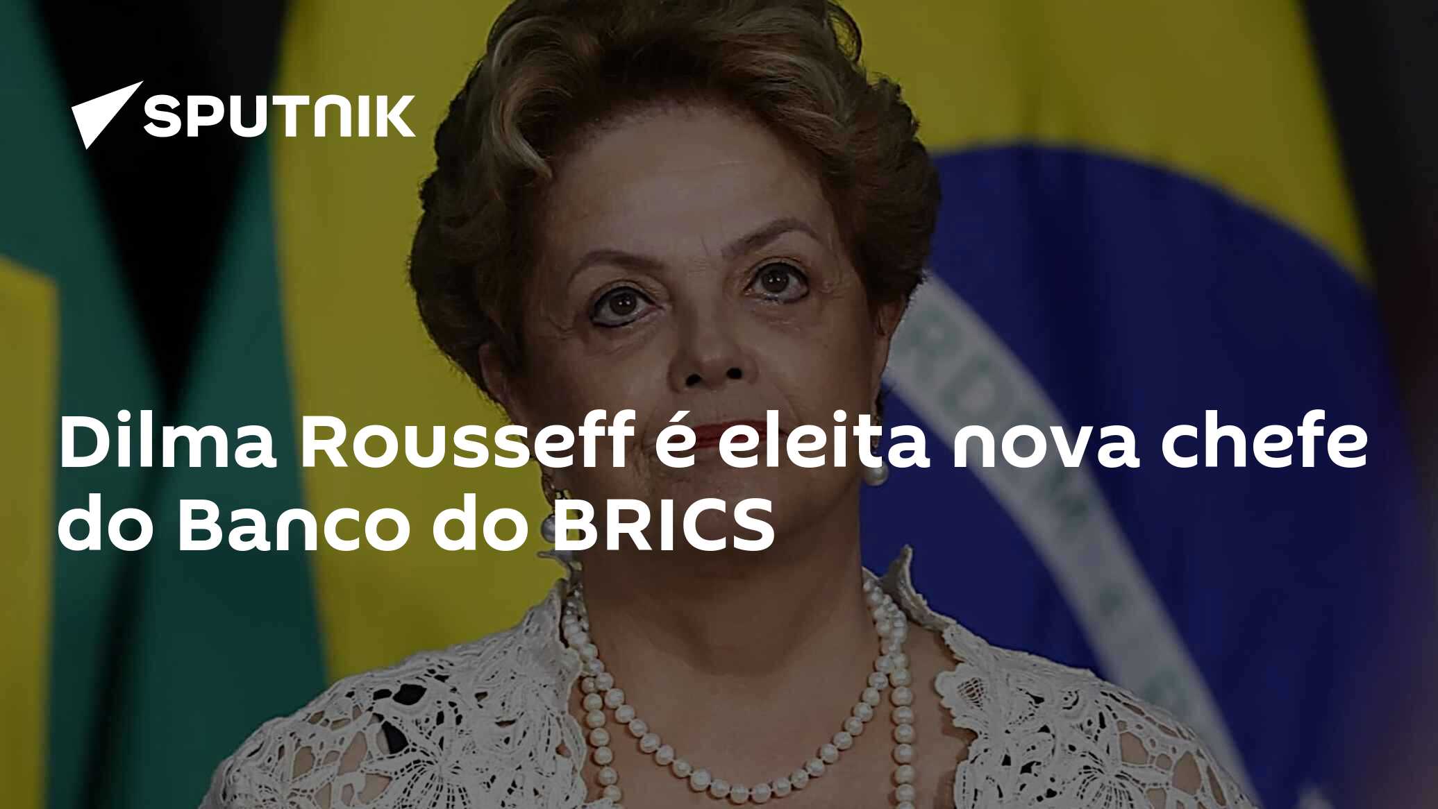 Dilma Rousseff é eleita nova chefe do Banco do BRICS - 24.03.2023 ...