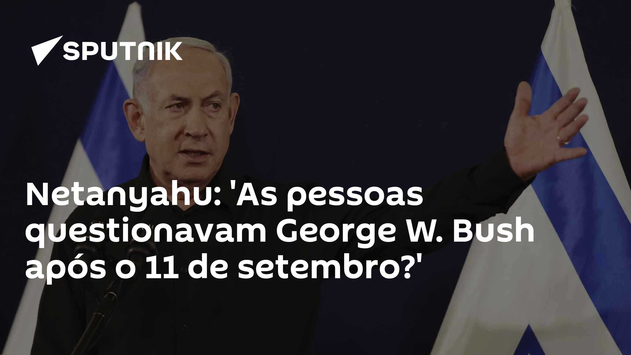 Netanyahu: 'As pessoas questionavam George W. Bush após o 11 de ...