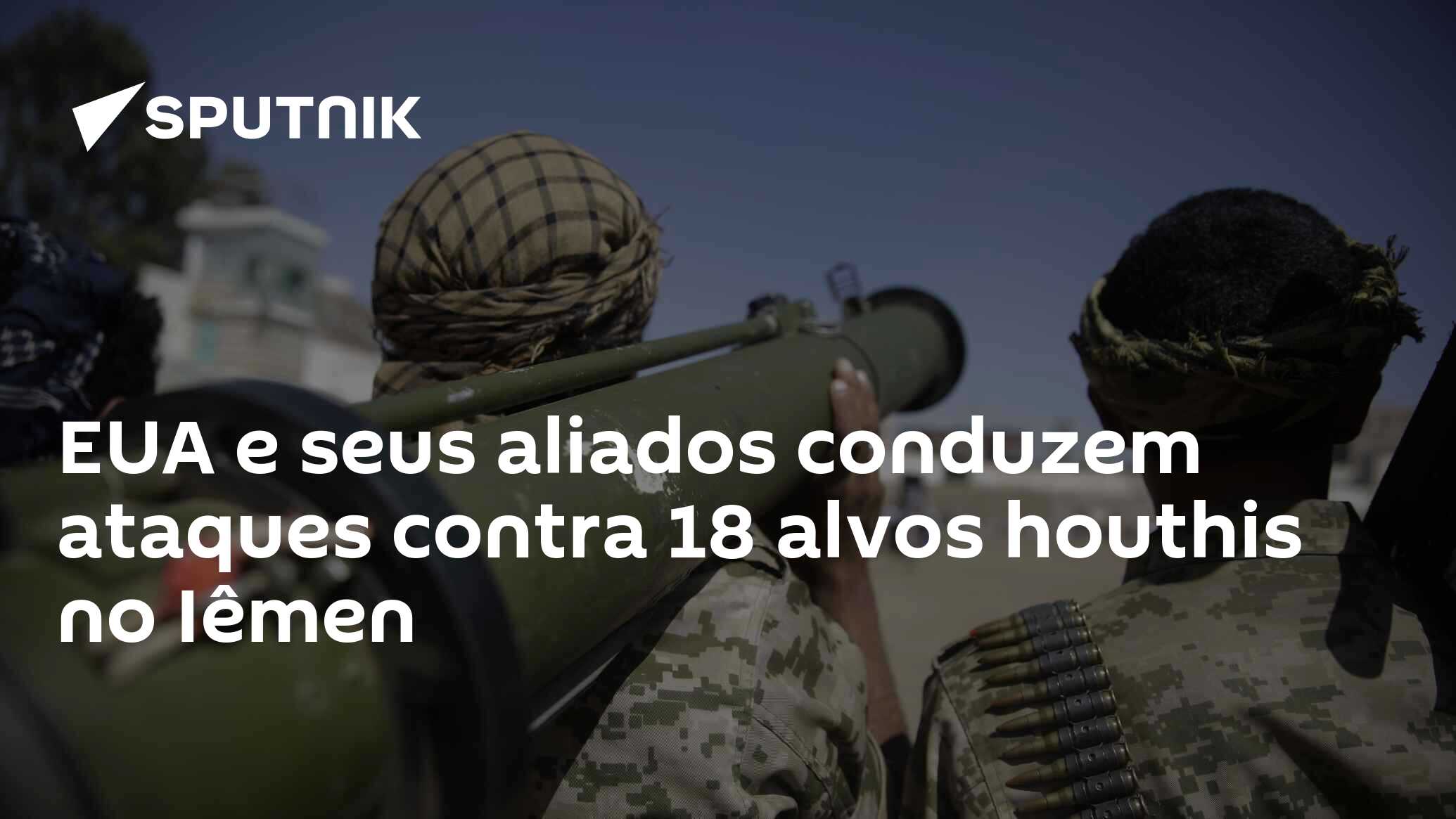 EUA e seus aliados conduzem ataques contra 18 alvos houthis no Iêmen ...