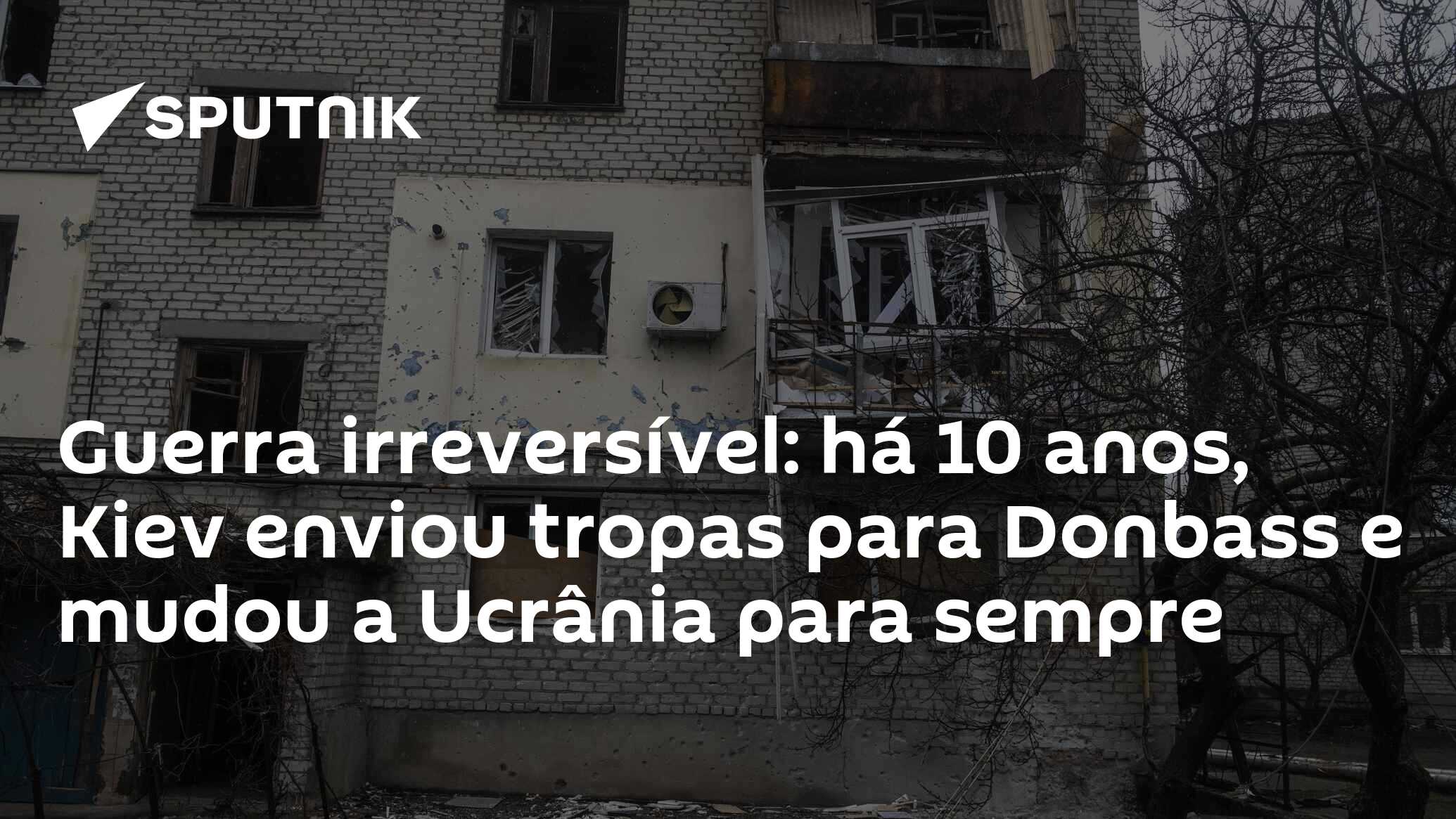 Guerra irreversível: há 10 anos, Kiev enviou tropas para Donbass e ...