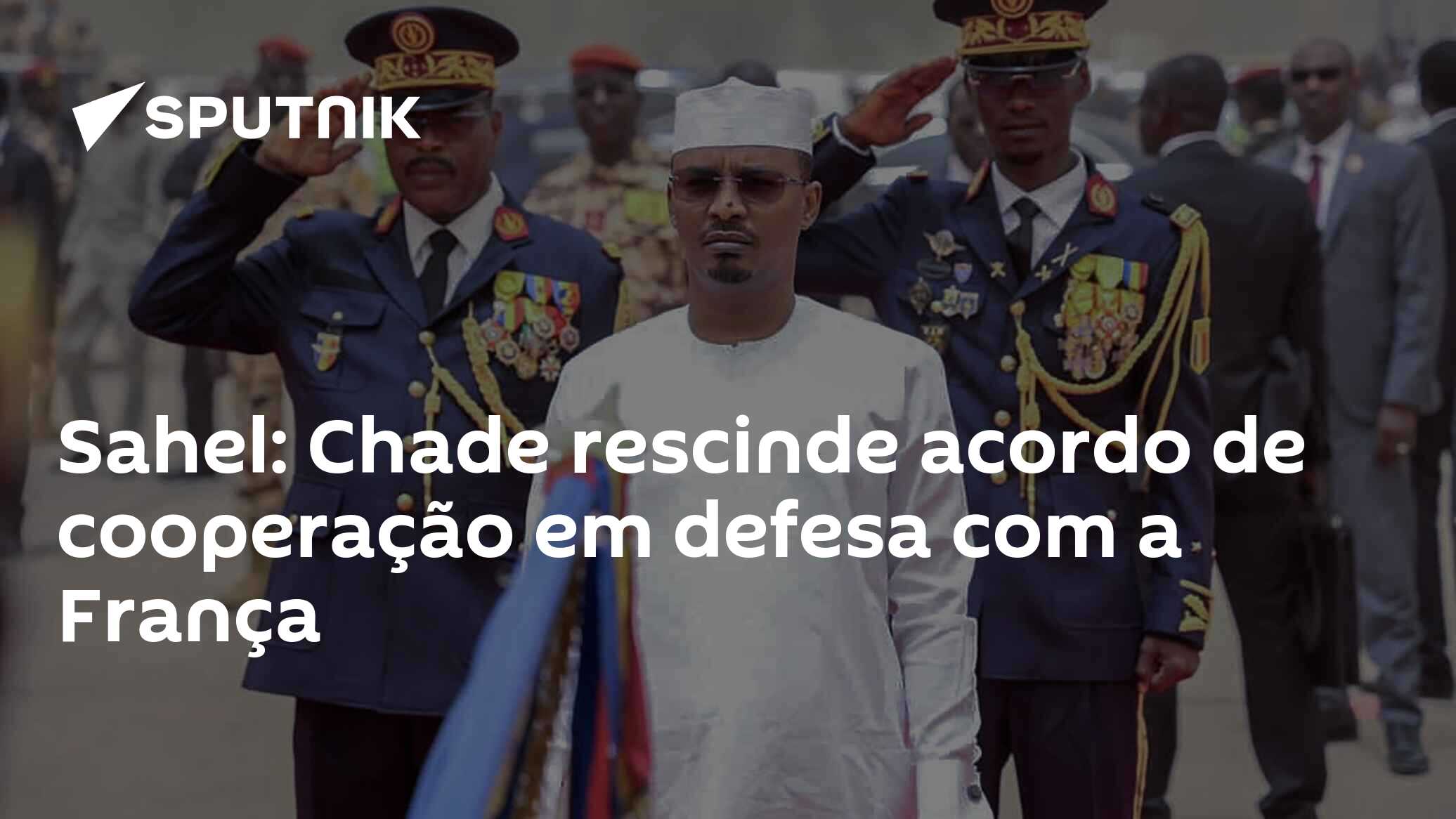 Sahel: Chade rescinde acordo de cooperação em defesa com a França - 28. ...