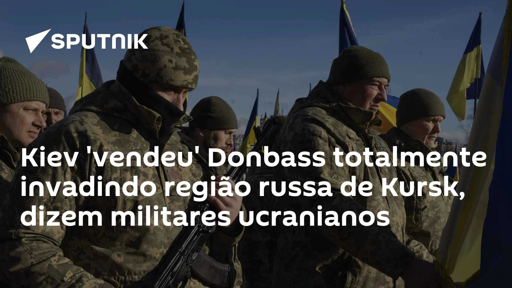 Kiev 'vendeu' Donbass totalmente invadindo região russa de Kursk, dizem ...