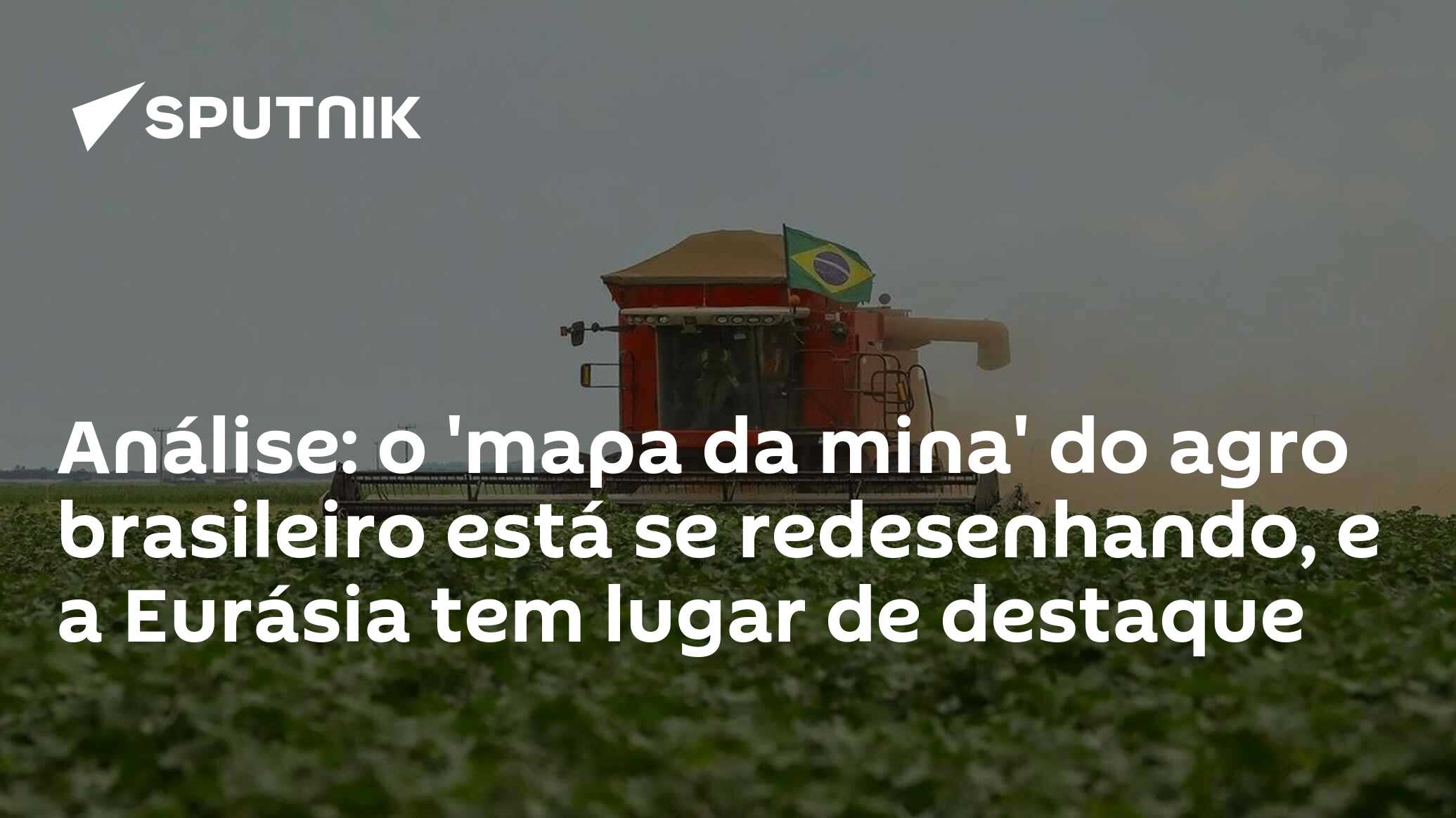 Análise: o 'mapa da mina' do agro brasileiro está se redesenhando, e a Eurásia tem lugar de ...