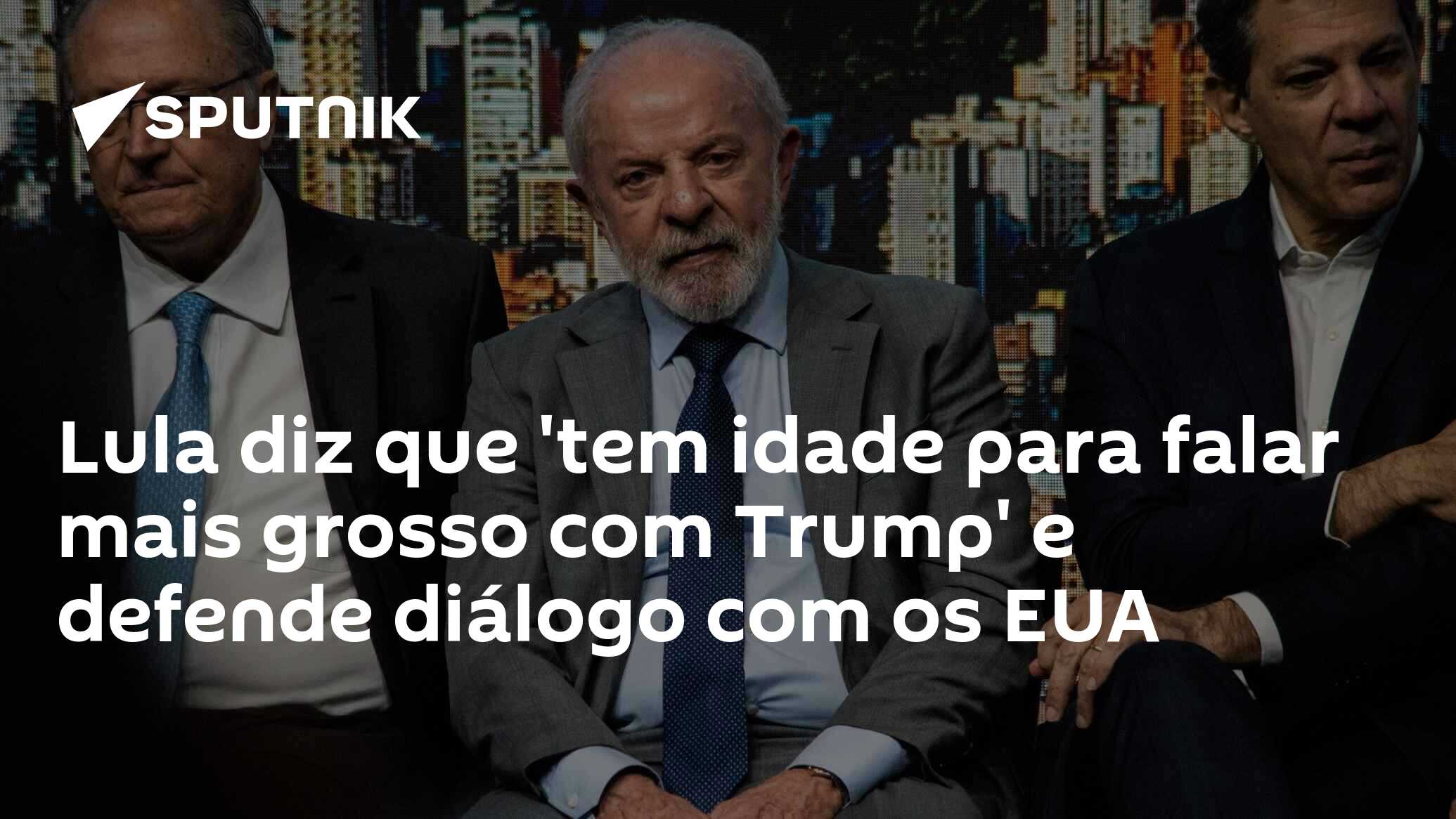 Lula diz que 'tem idade para falar mais grosso com Trump' e defende ...
