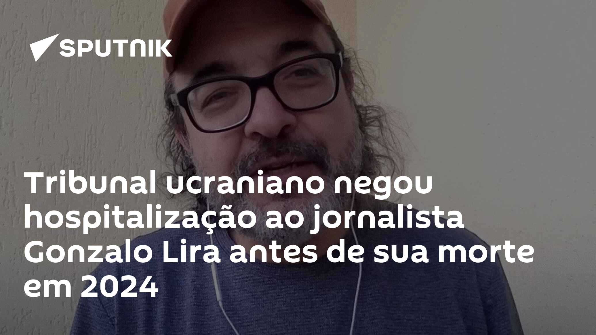 Tribunal ucraniano negou hospitalização ao jornalista Gonzalo Lira ...
